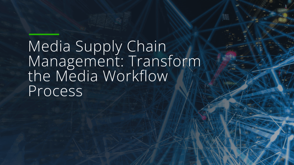 Media Supply Chain Management: Transform Media Workflow & Process