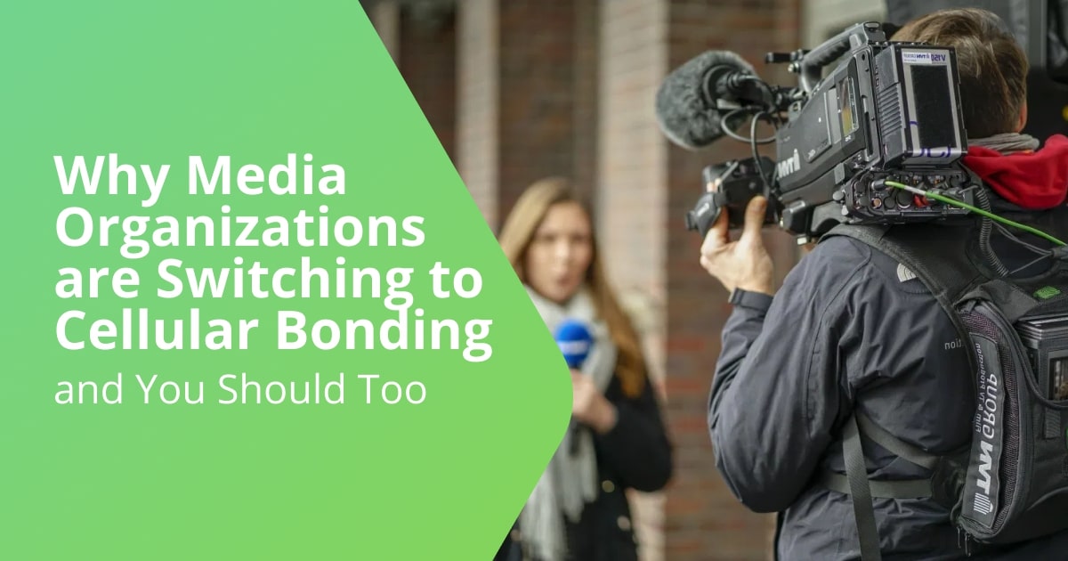 Media Organizations are Switching to Cellular Bonded Solutions
